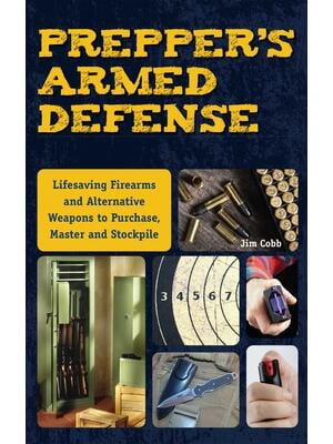 Prepper's Armed Defense : Lifesaving Firearms and Alternative Weapons ...