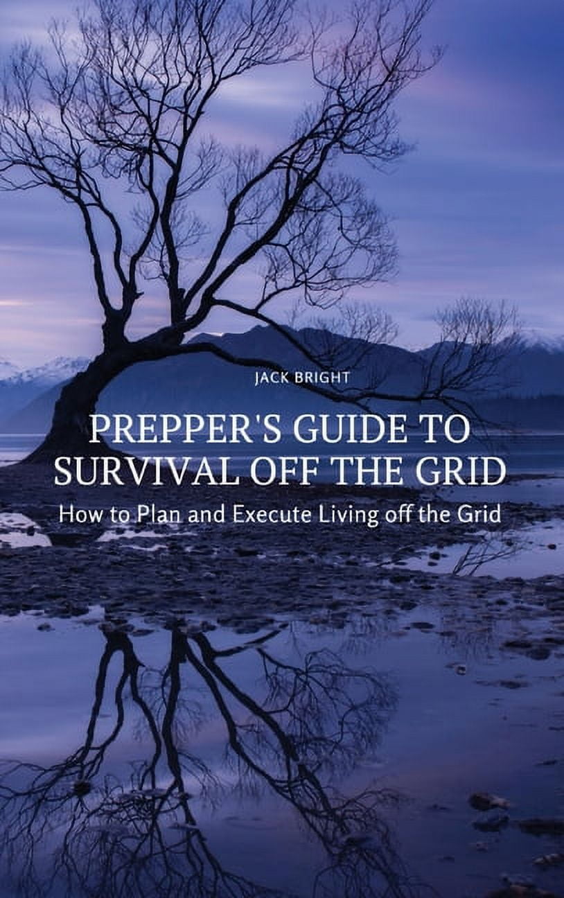 Prepper's Guide to Survival Off the Grid: How to Plan and Execute ...