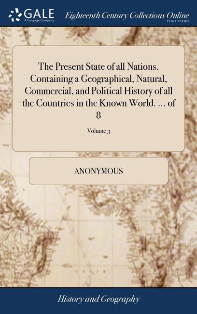 The Present State of all Nations. Containing a Geographical, Natural ...