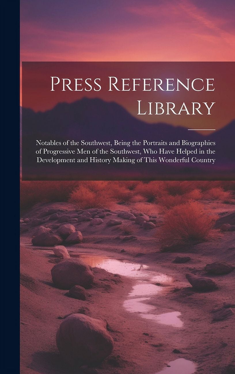 Press Reference Library: Notables of the Southwest, Being the Portraits ...