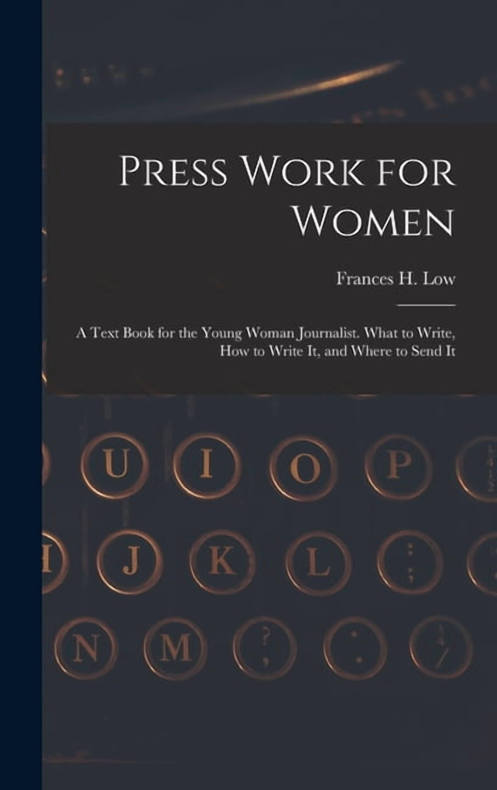 Press Work for Women : A Text Book for the Young Woman Journalist. What ...