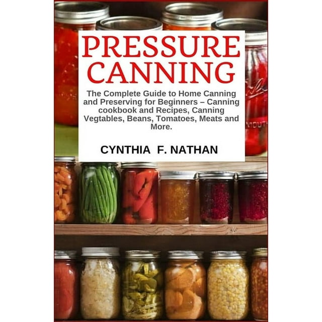 Pressure Canning: The Complete Guide to Home Canning and Preserving for Beginners Canning ...