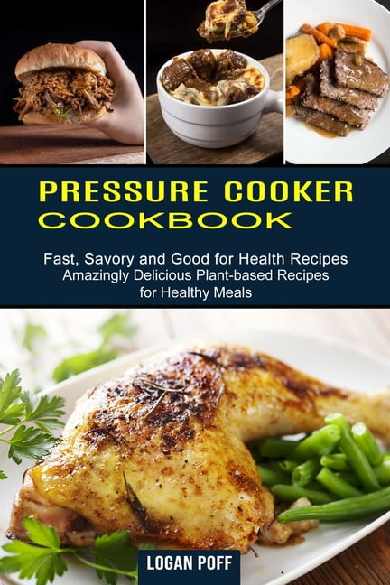 Pressure Cooker Cookbook: Amazingly Delicious Plant-based Recipes for ...