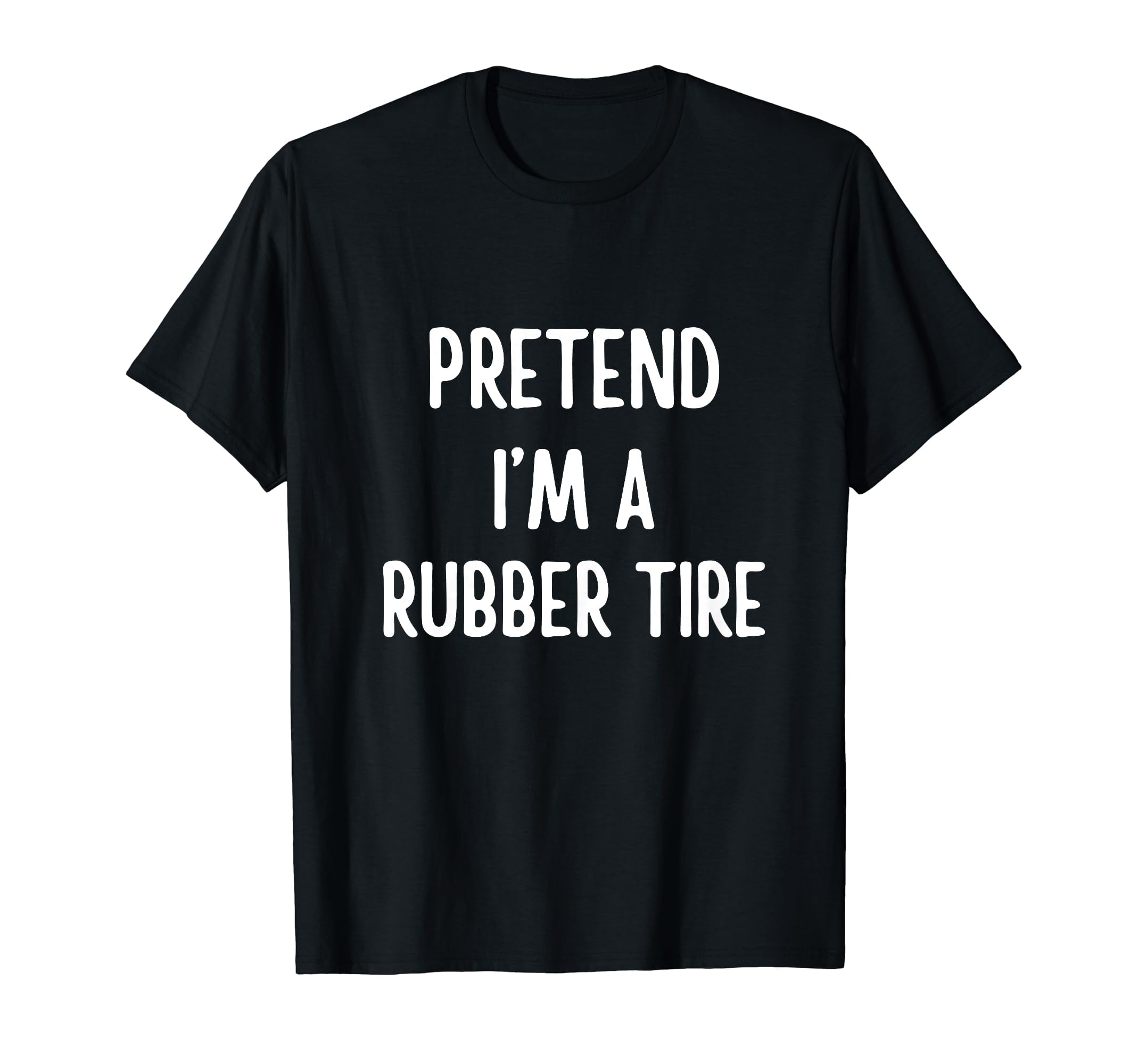 Pretend I'm A rubber tire Funny Joke Humor Saying Puns T-Shirt ...