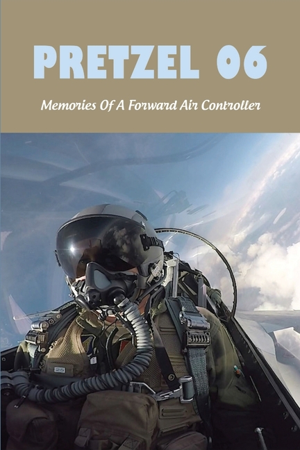 Pretzel 06 : Memories Of A Forward Air Controller: Historical Events In ...