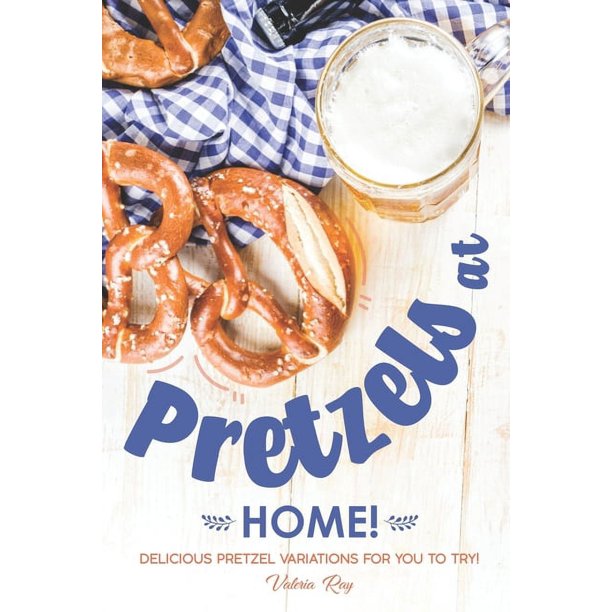 Pretzels at Home! : Delicious Pretzel Variations for You to Try ...