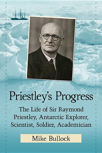 Priestley's Progress: The Life of Sir Raymond Priestley, Antarctic ...