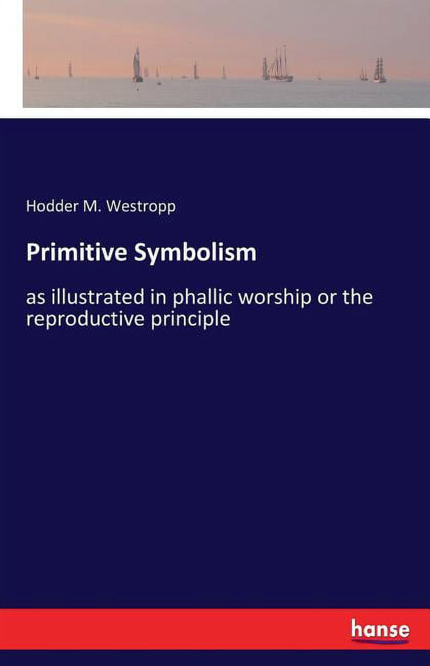 Primitive Symbolism: as illustrated in phallic worship or the ...