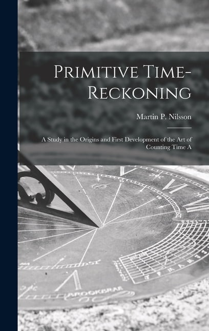 Primitive Time-reckoning; A Study in the Origins and First Development ...