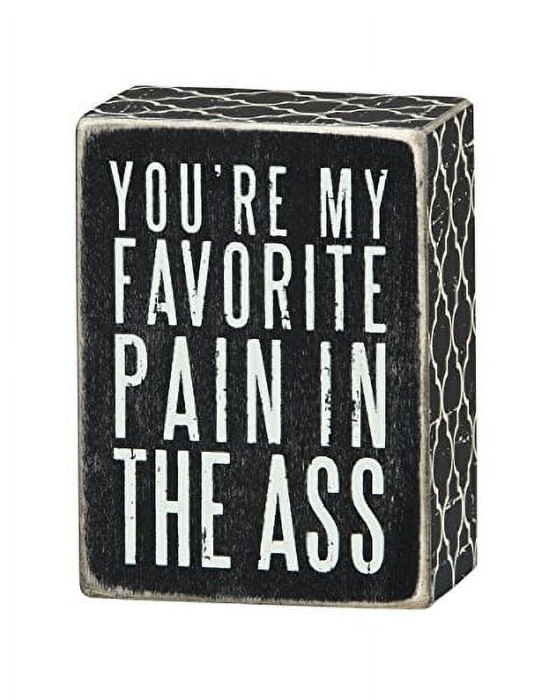 Favorite Pain In The Ass Box Sign Wood Sign 3x4 Sold by Art.Com ...