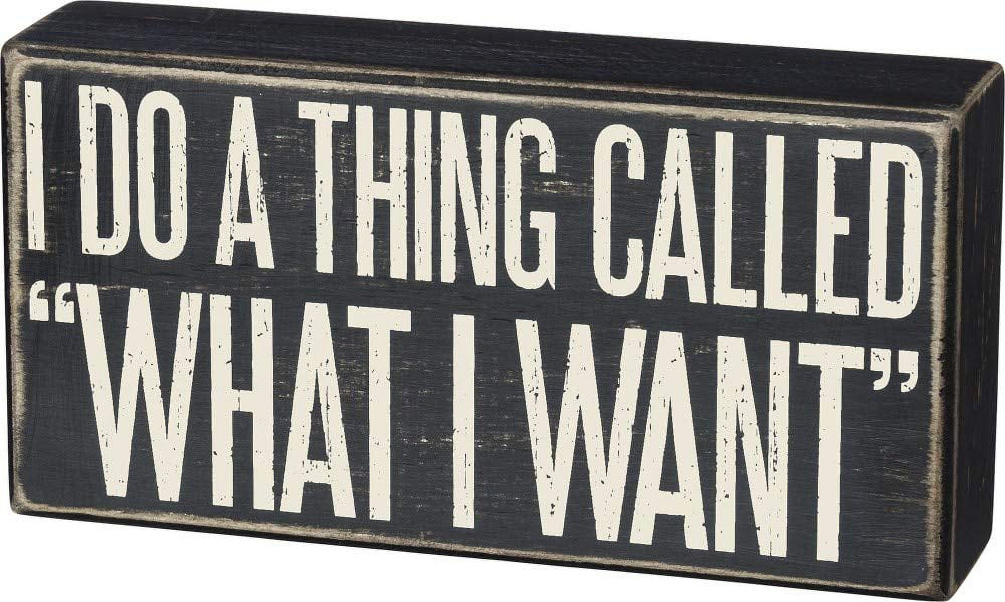 Primitives by Kathy Classic Box Sign, I Do A Thing Called 'What I Want ...