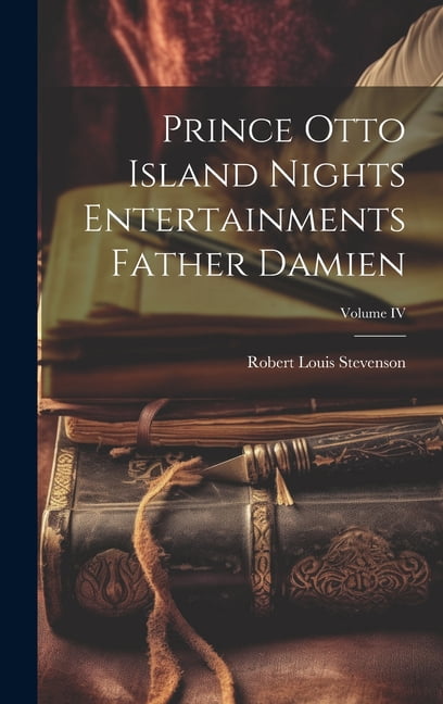 Prince Otto Island Nights Entertainments Father Damien; Volume IV ...