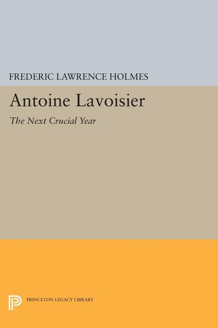 Princeton Legacy Library Antoine Lavoisier: The Next Crucial Year: Or ...