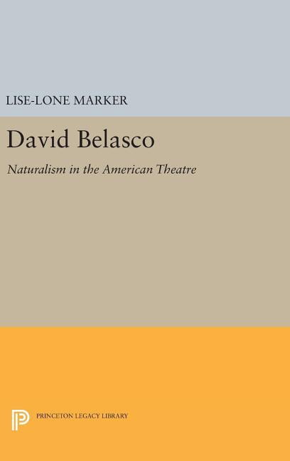 Princeton Legacy Library David Belasco: Naturalism in the American Theatre, Book 1402 ...