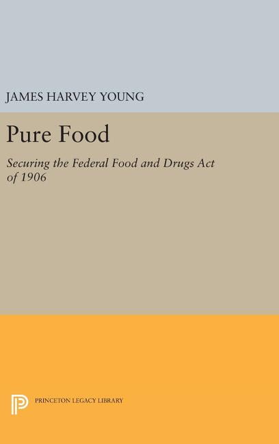 Princeton Legacy Library Pure Food: Securing the Federal Food and Drugs ...