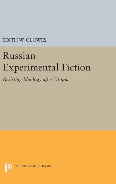 Princeton Legacy Library Russian Experimental Fiction: Resisting Ideology After Utopia, Book 273 ...
