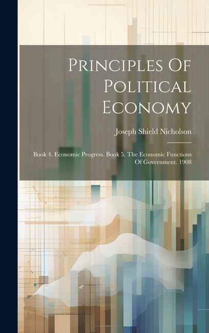 Principles Of Political Economy : Book 4. Economic Progress. Book 5 ...