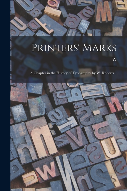 Printers' Marks; a Chapter in the History of Typography by W. Roberts ...