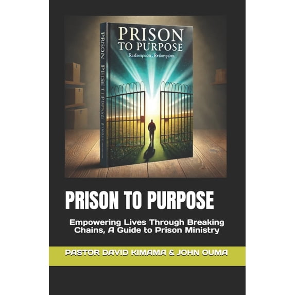 Prison to Purpose: Empowering Lives Through Breaking Chains, A Guide to ...