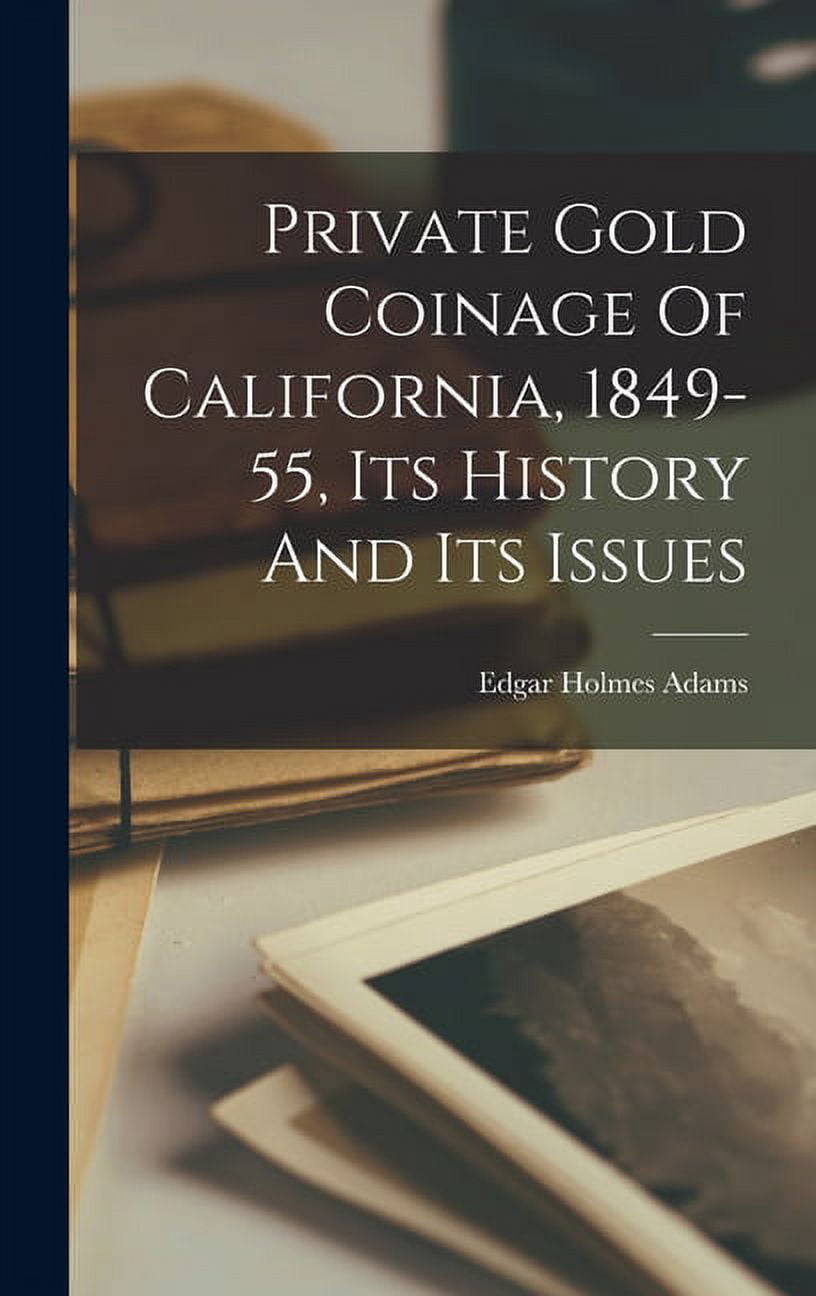Private Gold Coinage Of California, 1849-55, Its History And Its Issues ...