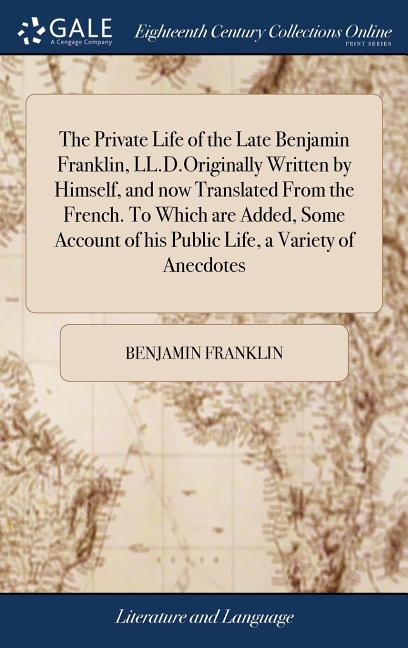 The Private Life of the Late Benjamin Franklin, LL.D.Originally Written ...