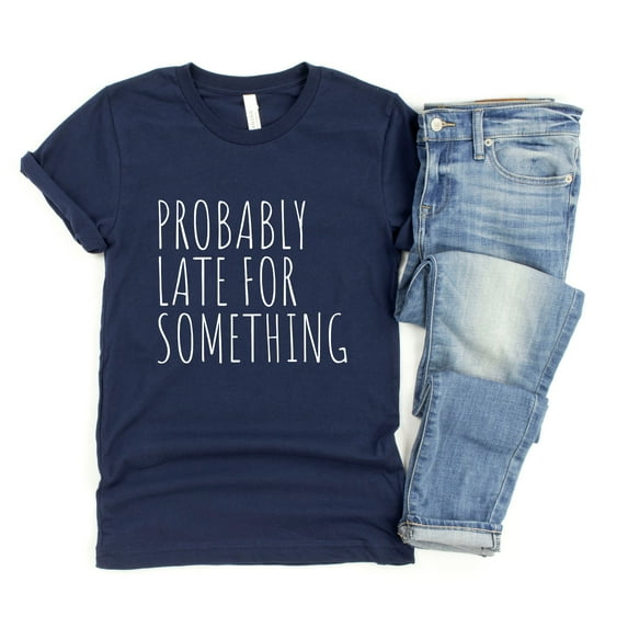 Probably Late For Something T-Shirt, Funny T-Shirt, Always Late Shirt ...