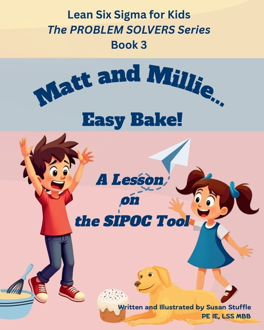 Problem Solvers Lean Six Sigma for Kids: Matt and Millie... Easy Bake! (A Lesson on the SIPOC ...