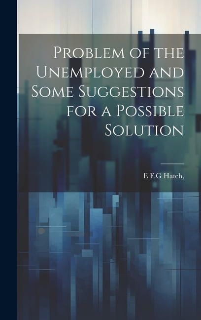 Problem of the Unemployed and Some Suggestions for a Possible Solution ...