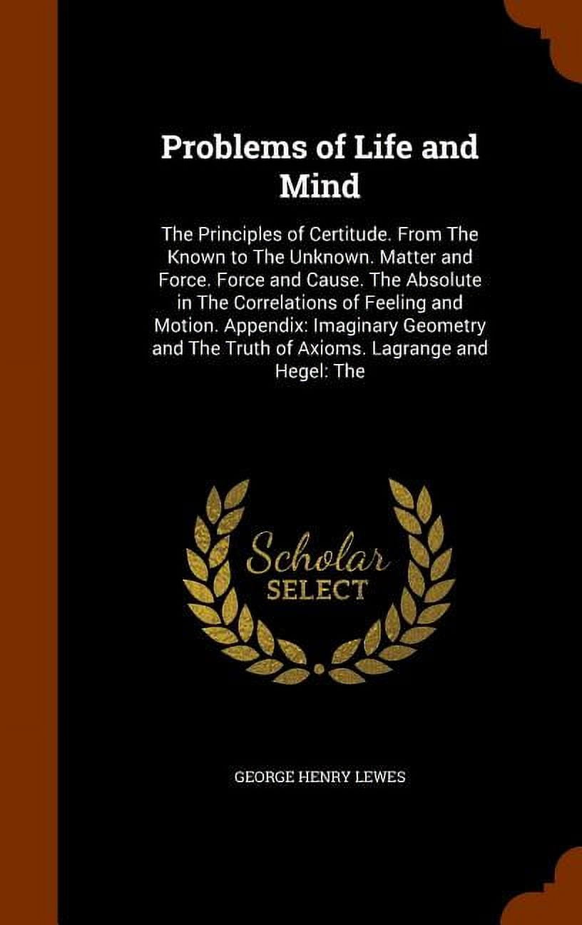 Problems of Life and Mind : The Principles of Certitude. From The Known ...