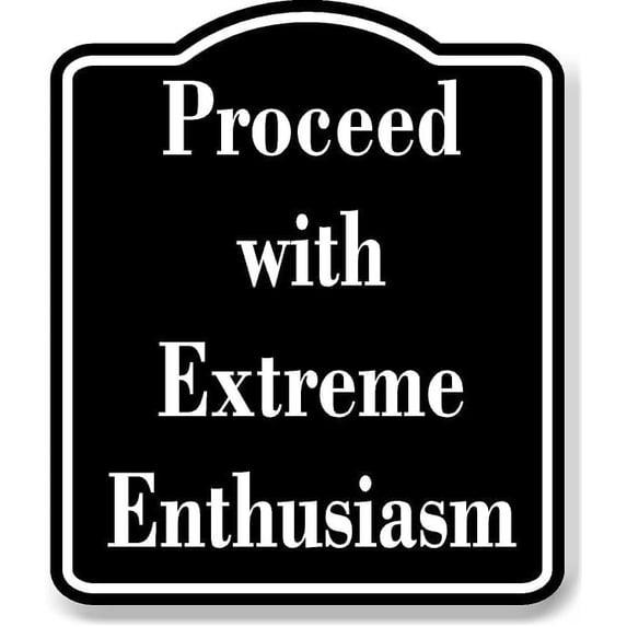 Proceed with Extreme Enthusiasm BLACK Aluminum Composite Sign 20''x24 ...