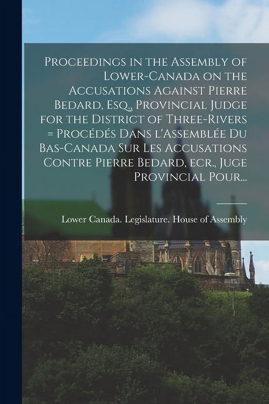 Proceedings in the Assembly of Lower-Canada on the Accusations Against Pierre Bedard, Esq ...