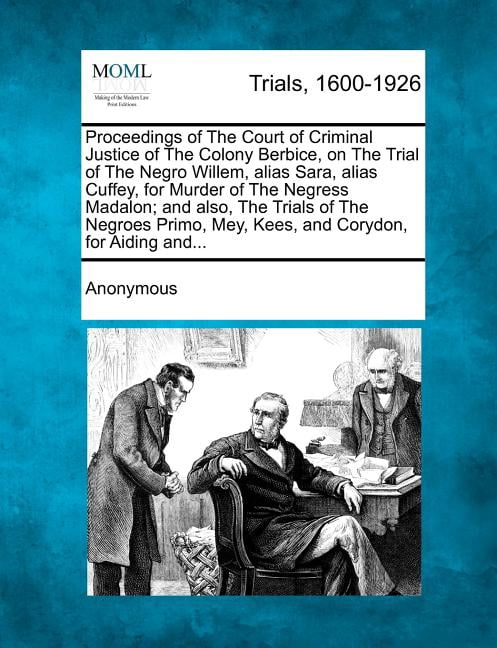 Proceedings of the Court of Criminal Justice of the Colony Berbice, on ...