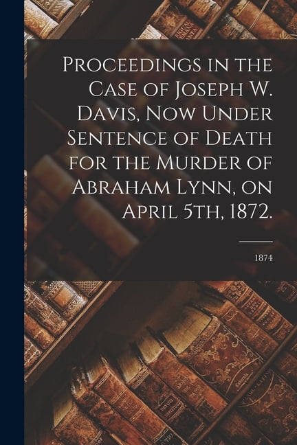 Proceedings in the Case of Joseph W. Davis, Now Under Sentence of Death ...