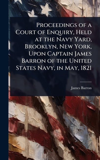 Proceedings of a Court of Enquiry, Held at the Navy Yard, Brooklyn, New ...