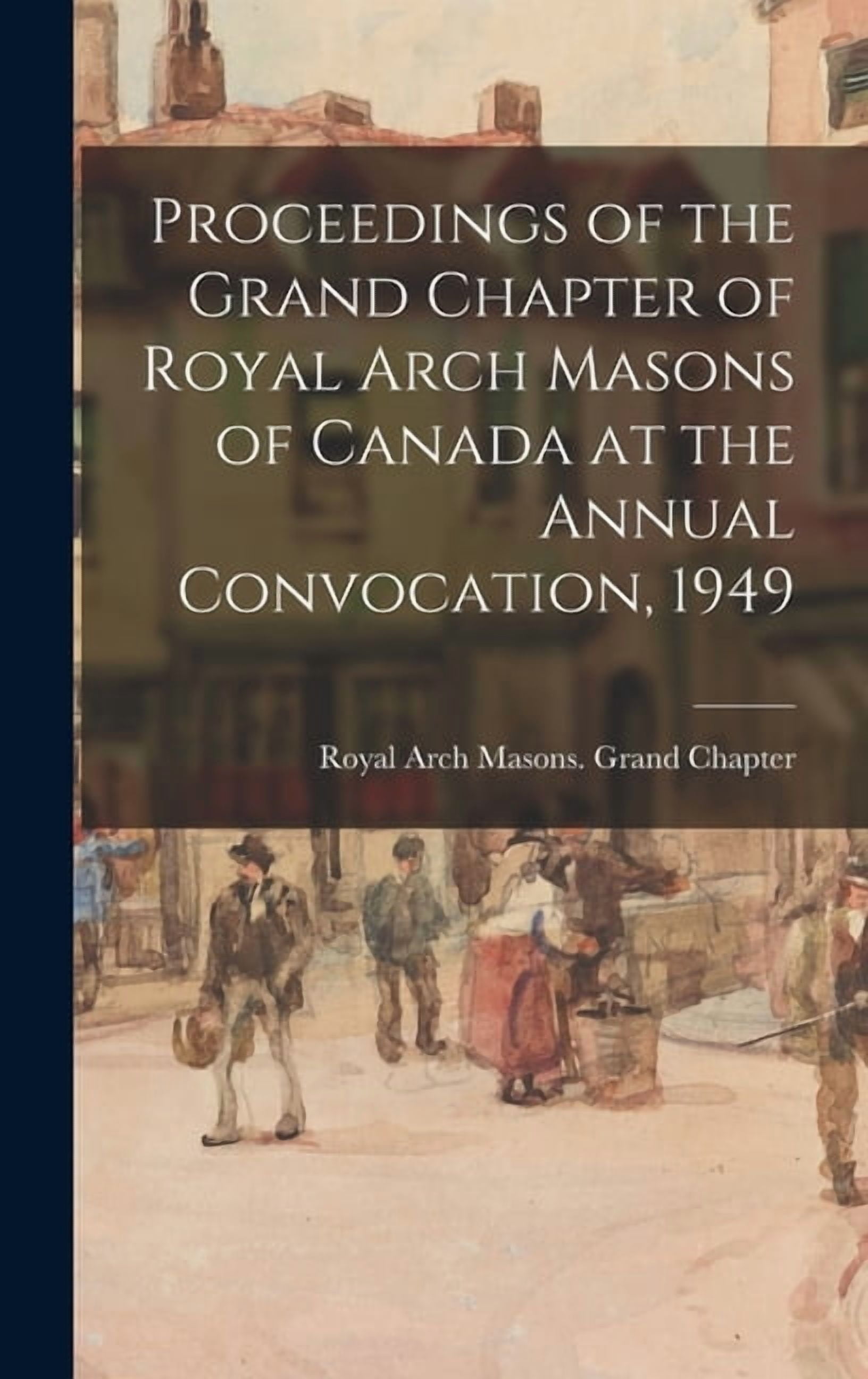 Proceedings of the Grand Chapter of Royal Arch Masons of Canada at the ...