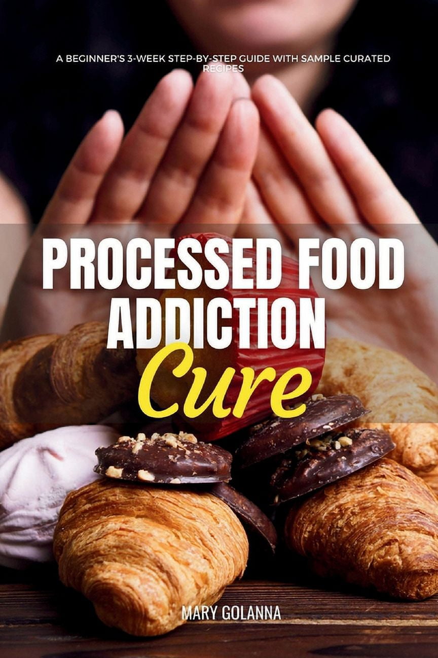 Processed Food Addiction Cure: A Beginner's 3-Week Step-by-Step Guide ...