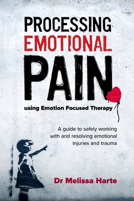 Processing Emotional Pain using Emotion Focused Therapy: A guide to ...