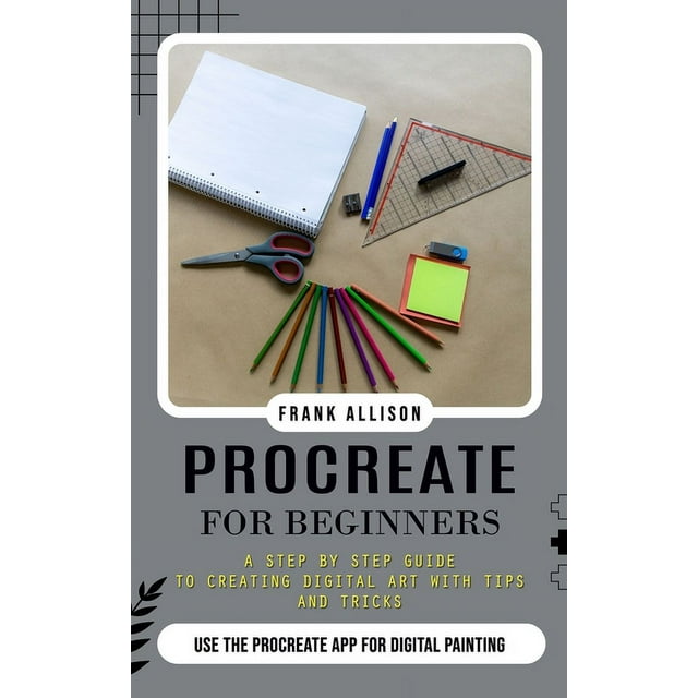 Procreate for Beginners: A Step by Step Guide to Creating Digital Art ...