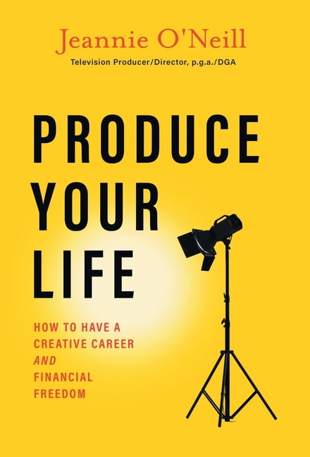 Produce Your Life: How to Have a Creative Career and Financial Freedom ...