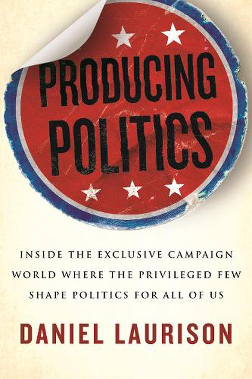 Producing Politics : Inside the Exclusive Campaign World Where the ...