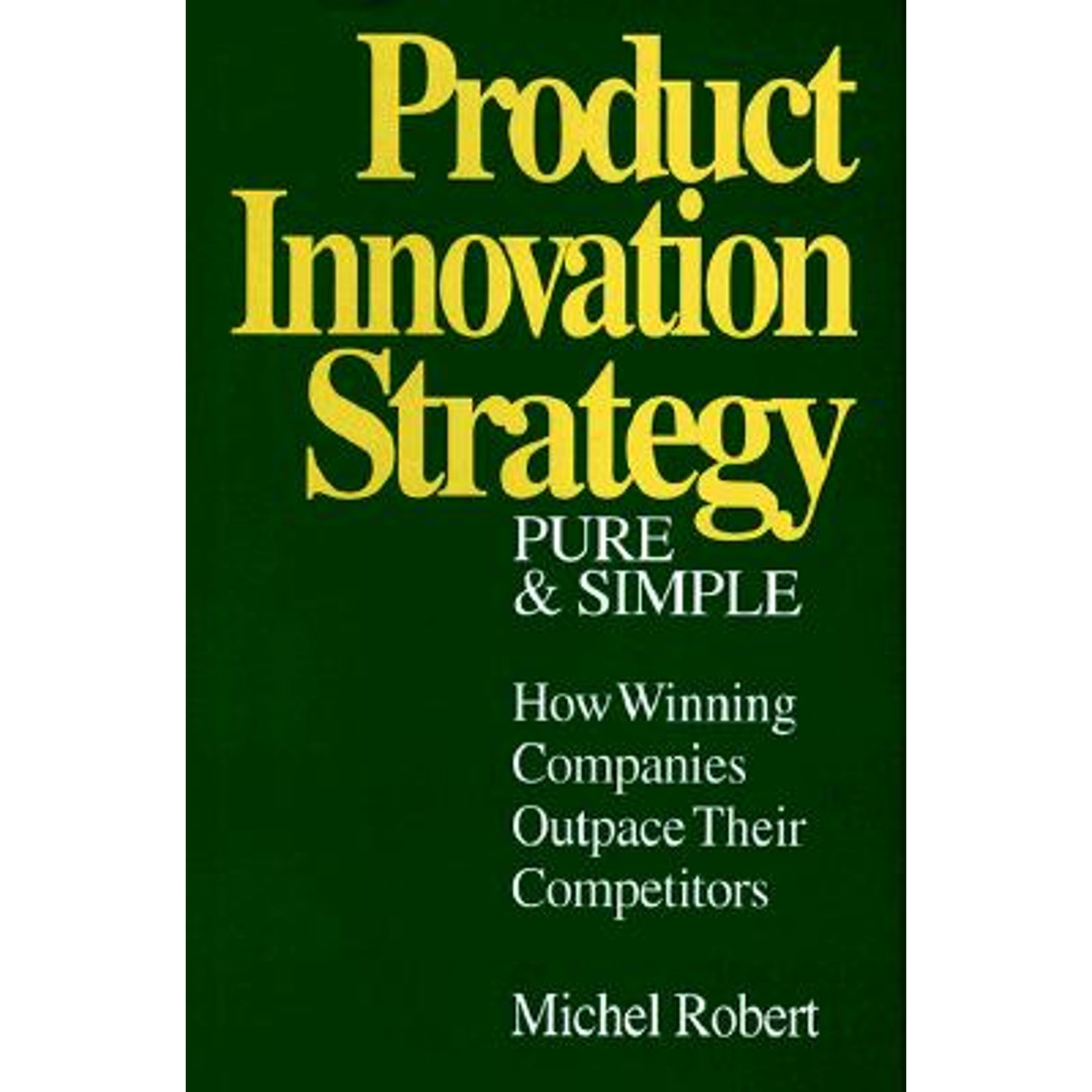 Product Innovation Strategy, Pure and Simple : How Winning Companies ...
