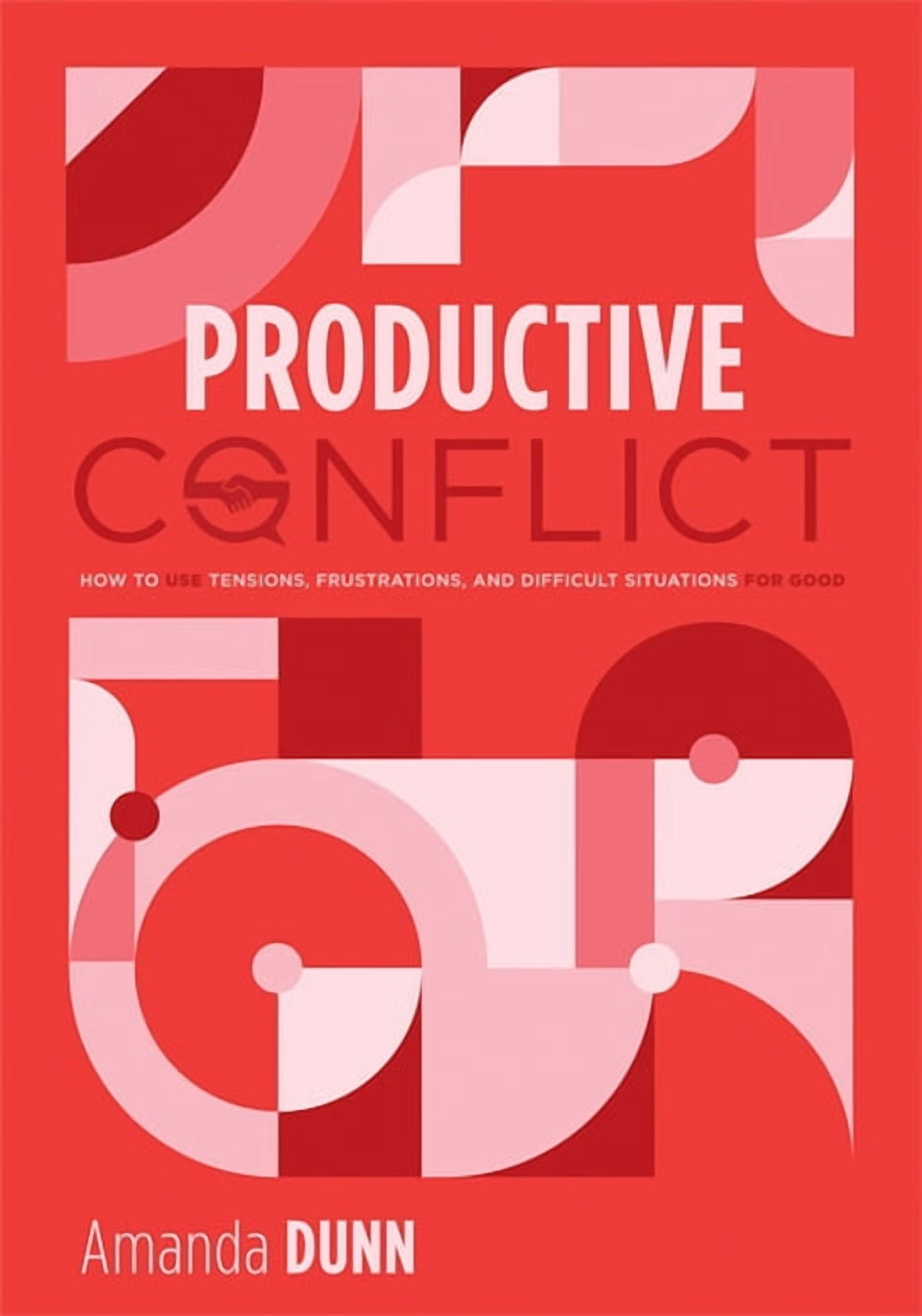 Productive Conflict: How to Use Tensions, Frustrations, and Difficult ...