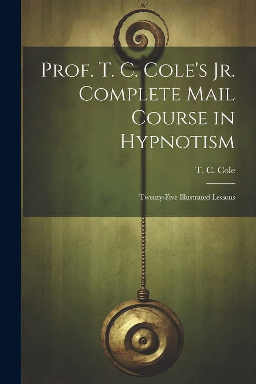 Prof. T. C. Cole's Jr. Complete Mail Course in Hypnotism; Twenty-five ...