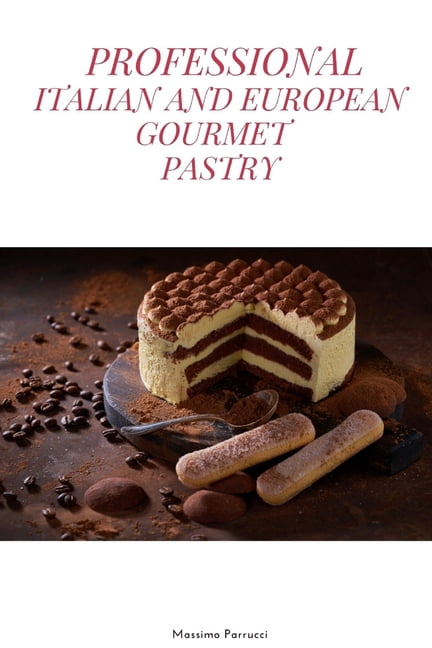 Professional Italian and European Gourmet Pastry: a complete guide of ...