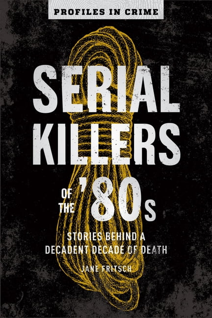 Profiles in Crime Serial Killers of the '80s: Stories Behind a Decadent ...