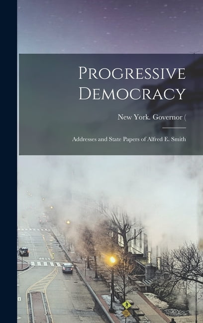 Progressive Democracy; Addresses and State Papers of Alfred E. Smith ...
