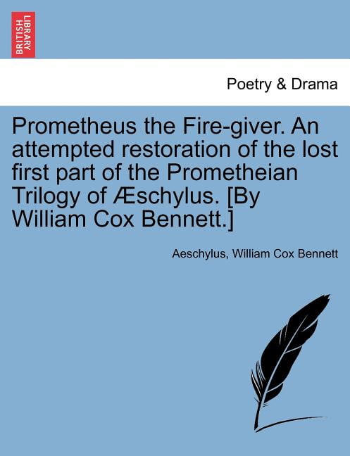 Prometheus the Fire-Giver. an Attempted Restoration of the Lost First ...