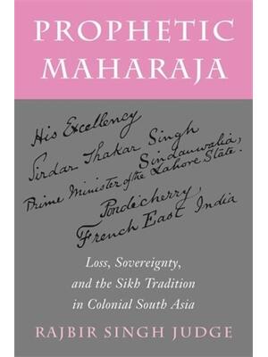 Prophetic Maharaja : Loss, Sovereignty, and the Sikh Tradition in ...