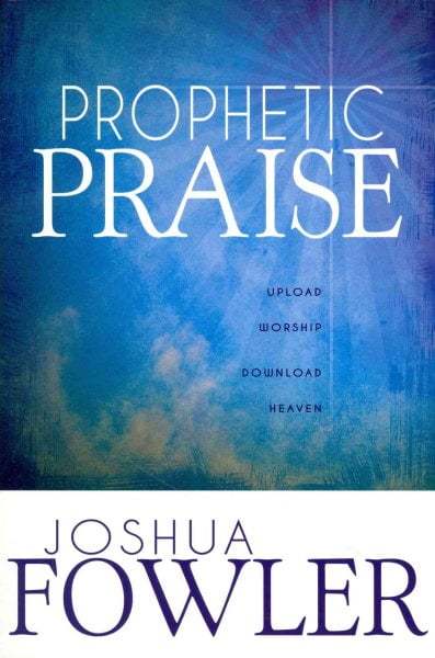 Prophetic Praise : Upload Worship, Download Heaven (Paperback ...
