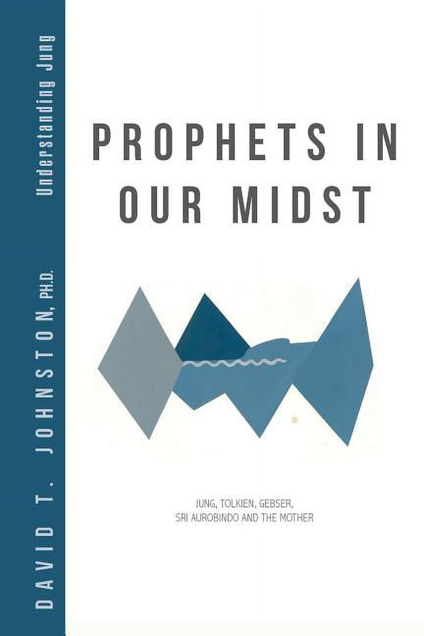 Prophets in Our Midst: Jung, Tolkien, Gebser, Sri Aurobindo and the ...